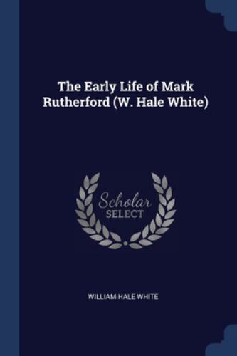 Early Life of Mark Rutherford (W. Hale White) by William Hale White ...