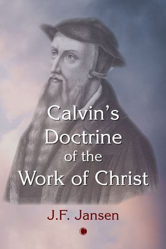 Calvin's Doctrine of the Work of Christ by John Frederick Jansen (2022 ...