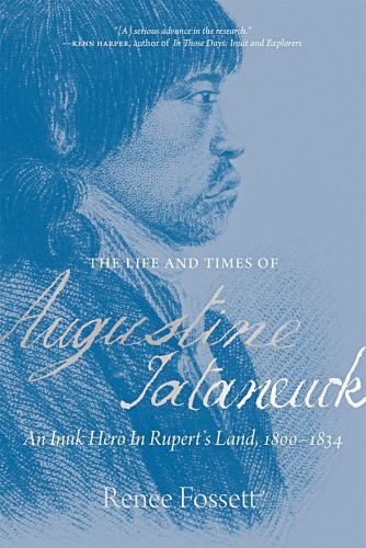 Life and Times of Augustine Tataneuck : An Inuk Hero in Rupert's Land ...