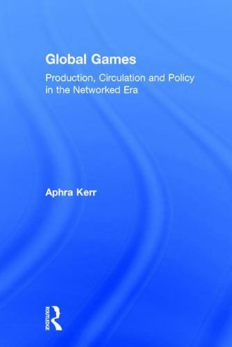 Global Games : Production, Circulation and Policy in the Networked Era ...