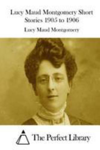 Lucy Maud Montgomery Short Stories 1905 To 1906 by L. M. Montgomery ...