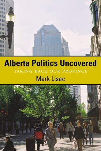 Alberta Politics Uncovered : Taking Back Our Province by Mark Lisac ...