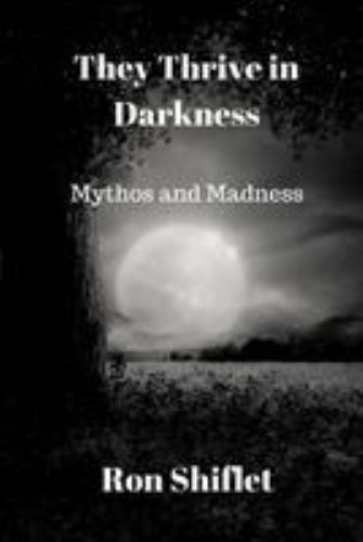 They Thrive in Darkness : Mythos and Madness by Ron Shiflet (2018 ...