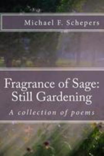 Fragrance of Sage: Still Gardening : A Collection of Poems by Michael ...