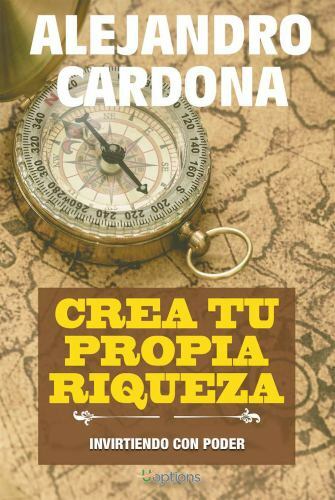 Crea Tu Propia Riqueza : Invirtiendo con Poder by Alejandro Cardona ...