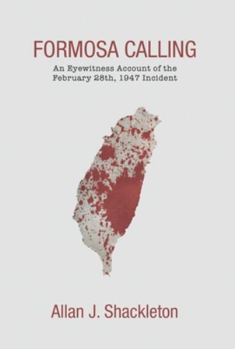 Formosa Calling : An Eyewitness Account of the February 28th, 1947 ...