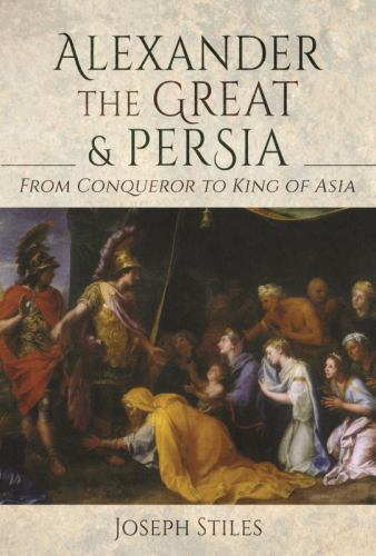 Alexander the Great and Persia : From Conqueror to King of Asia by ...