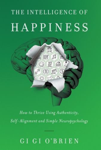 Intelligence of Happiness : How to Thrive Using Authenticity, Self-Alignment and Simple ...