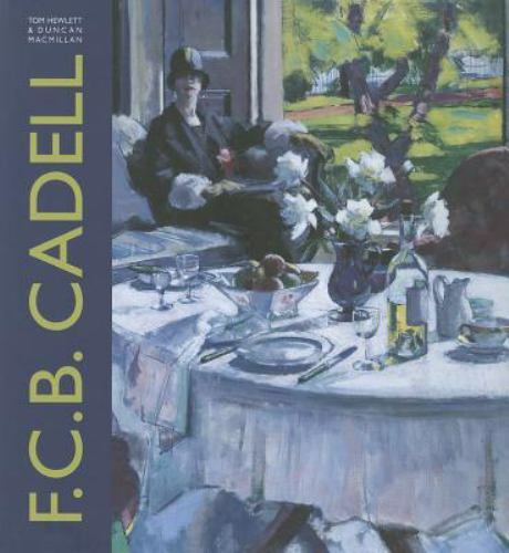 F. C. B. Cadell : The Life and Works of A Scottish Colourist 1883-1937 ...