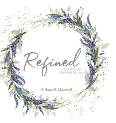 Refined : Be a Woman Changed by Jesus by Barbara S. Maxwell (2022 ...