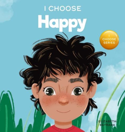 I Choose to Be Happy : A Colorful, Picture Book about Happiness ...