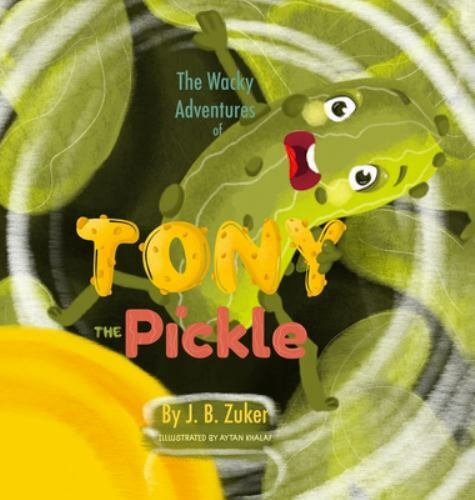Wacky Adventures of Tony the Pickle by J. B. Zuker by Aytan Khalaf and ...
