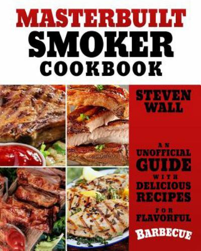 Masterbuilt Smoker Cookbook: an Unofficial Guide with Delicious Recipes ...