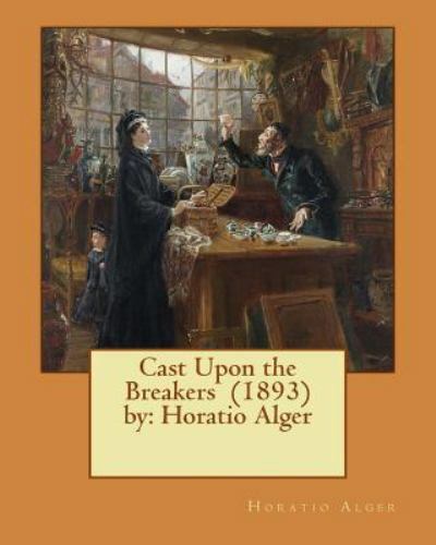 Cast upon the Breakers (1893) by: Horatio Alger by Horatio Alger (2016 ...