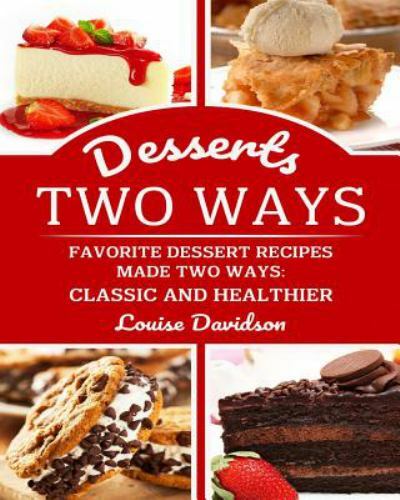 Desserts Two Ways Favorite Dessert Recipes Made Two Ways: Classic and ...
