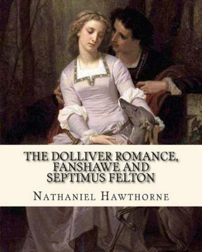 Dolliver Romance, Fanshawe, and Septimus Felton by: Nathaniel Hawthorne ...