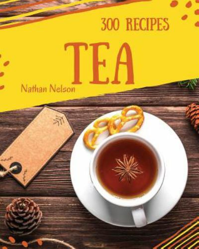 Tea Recipes 300 : Enjoy 300 Days with Amazing Tea Recipes in Your Own ...