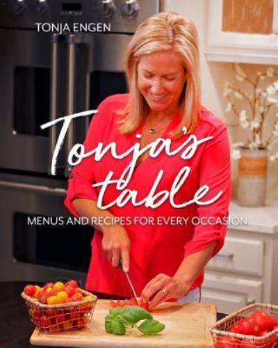 Tonja's Table : Menus and Recipes for Every Occasion by Tonja Engen ...
