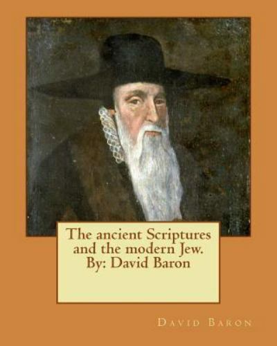 Ancient Scriptures and the Modern Jew. by: David Baron by David Baron ...