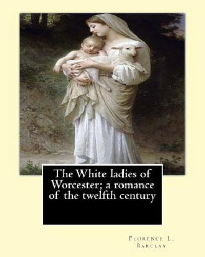 White Ladies of Worcester; a Romance of the Twelfth Century. by ...