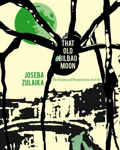That Old Bilbao Moon: the Passion and Resurrection of a City by Joseba ...