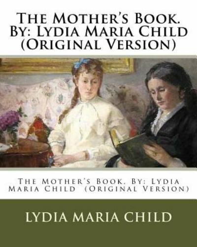 Mother's Book. by: Lydia Maria Child (Original Version) by Lydia Maria ...