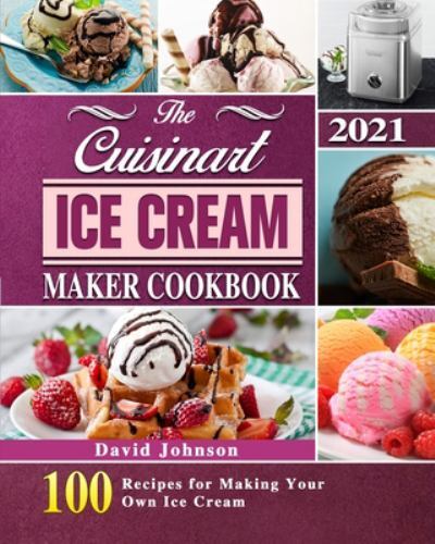 Cuisinart Ice Cream Maker Cookbook 2021 : 100 Recipes for Making Your ...