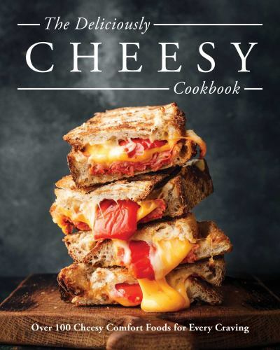 The Deliciously Cheesy Cookbook : Over 100 Cheesy Comfort Foods for ...