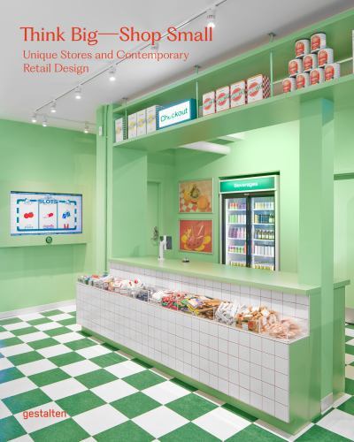 Think Big--Shop Small : Unique Stores and Contemporary Retail Design by ...