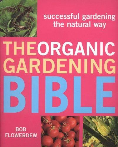 Organic Gardening Bible : Successful Gardening the Natural Way by Bob ...