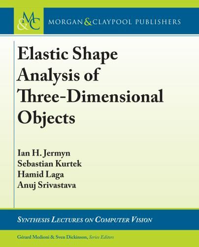 Synthesis Lectures on Computer Vision Ser.: Elastic Shape Analysis of Three-Dimensional Objects ...