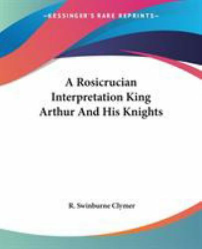 Rosicrucian Interpretation King Arthur by R. Swinburne Clymer (2005 ...