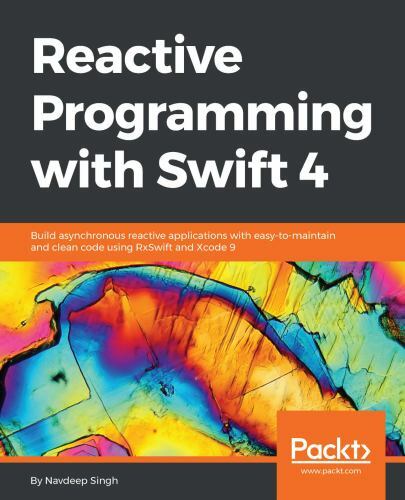 Reactive Programming with Swift 4 : Build Asynchronous Reactive Applications with Easy-To ...