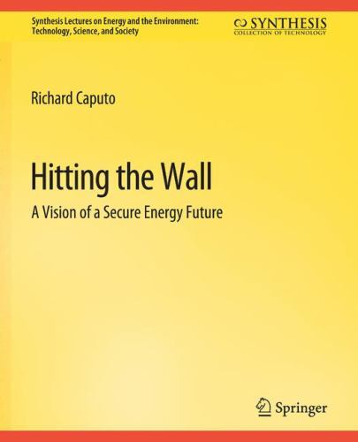 Hitting the Wall : A Vision of a Secure Energy Future by Richard Caputo ...