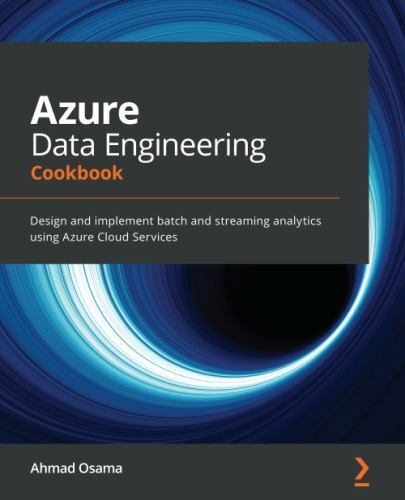 Azure Data Engineering Cookbook : Design and Implement Batch and Streaming Analytics Using Azure ...