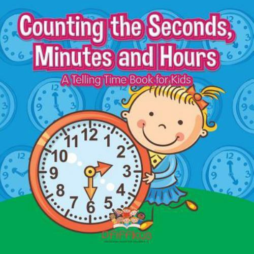 Counting the Seconds, Minutes and Hours a Telling Time Book for Kids by ...