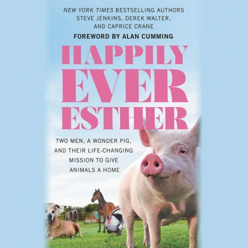 Happily Ever Esther : Two Men, a Wonder Pig, and Their Life-Changing ...