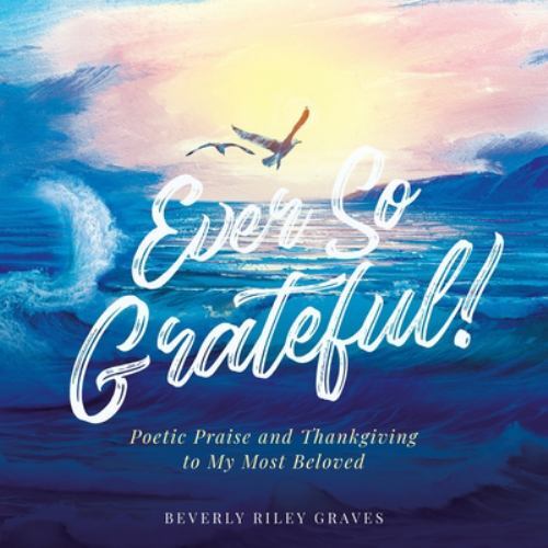 Ever So Grateful! : Poetic Praise and Thankgiving to My Most Beloved by ...
