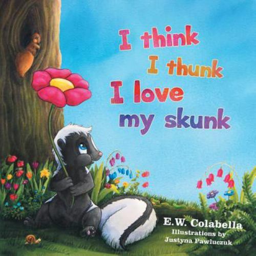 I Think I Thunk I Love My Skunk by E. W. Colabella and Justyna ...