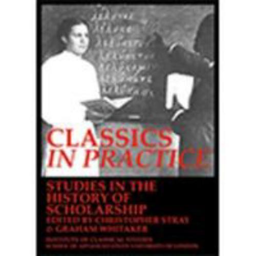 Classics in Practice. Studies in the History of Scholarship (BICS ...