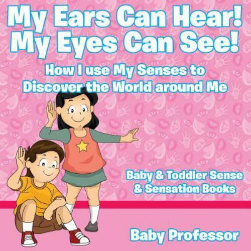 My Ears Can Hear! My Eyes Can See! How I Use My Senses to Discover the ...