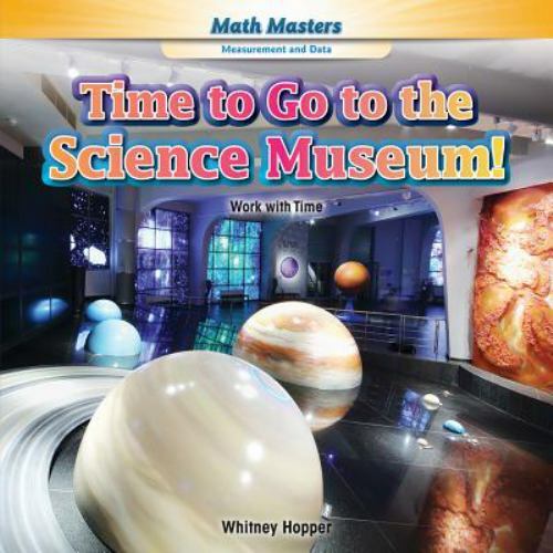 Time to Go to the Science Museum! : Work with Time by Whitney Hopper ...