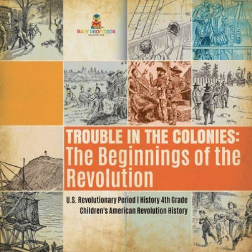 Trouble in the Colonies : The Beginnings of the Revolution U. S ...