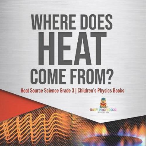 Where Does Heat Come from? Heat Source Science Grade 3 Children's ...