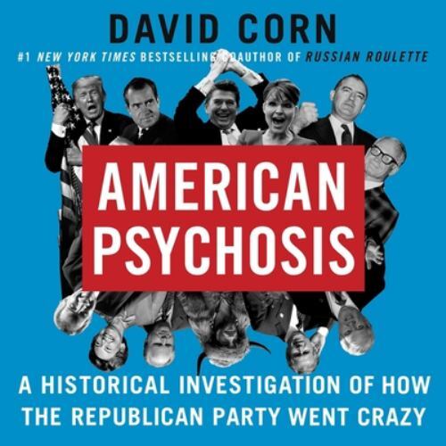 American Psychosis : A Historical Investigation of How the Republican ...