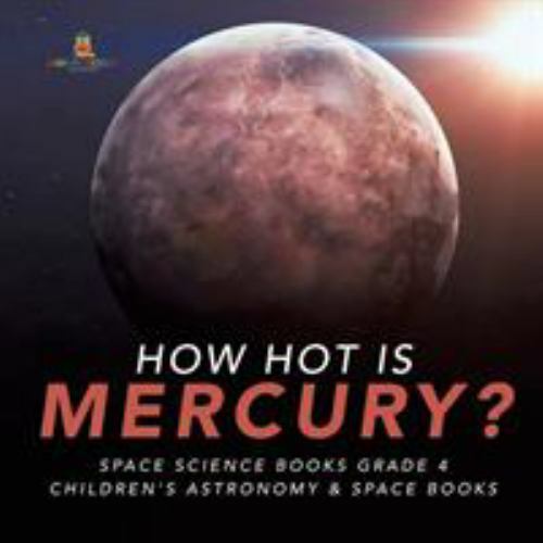 How Hot Is Mercury? - Space Science Books Grade 4 - Children's Astronomy & Space Books by Baby ...