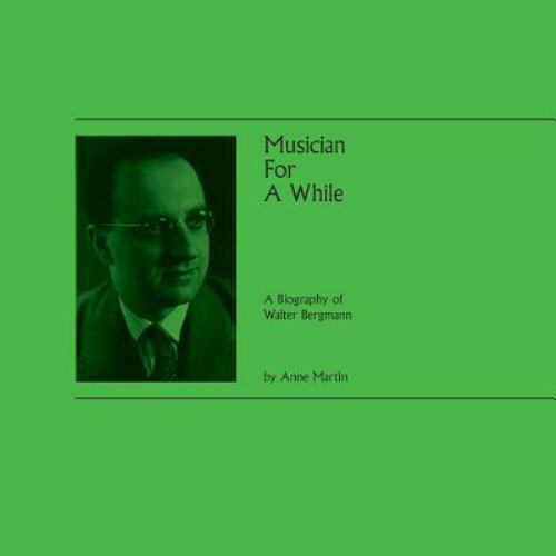 Musician for a While : A Biography of Walter Bergmann by Anne Martin ...
