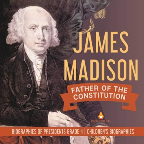 James Madison : Father of the Constitution Biographies of Presidents ...