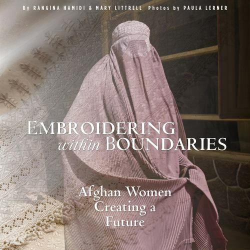 Embroidering Within Boundaries : Afghan Women Creating a Future by Mary ...