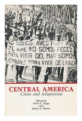 CENTRAL AMERICA: CRISIS AND ADAPTATION By Steve C Ropp & James A Morris ...